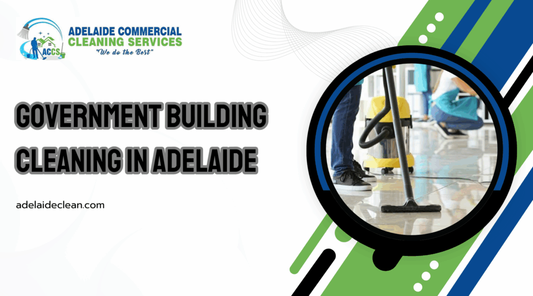 Government Building Cleaning in Adelaide: Meeting Strict Hygiene Standards